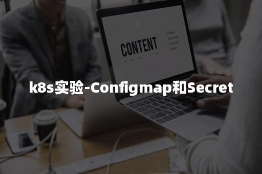 k8s实验-Configmap和Secret-Apispace接口管理