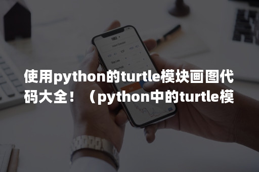 使用python的turtle模块画图代码大全！（python中的turtle模块） Apispace 6986
