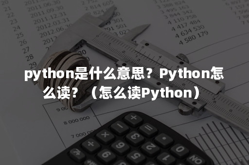 Python是什么意思？python怎么读？（怎么读python） Apispace
