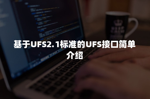 基于UFS2.1标准的UFS接口简单介绍-Apispace