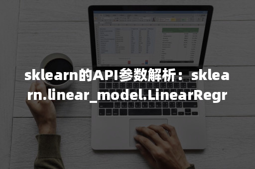 Sklearn的api参数解析：sklearnlinearmodellinearregression Apispace接口管理