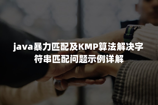 Java暴力匹配及kmp算法解决字符串匹配问题示例详解 Apispace