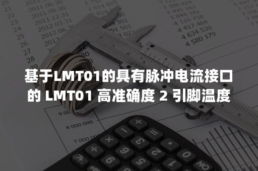 基于LMT01的具有脉冲电流接口的 LMT01 高准确度 2 引脚温度传感器-Apispace