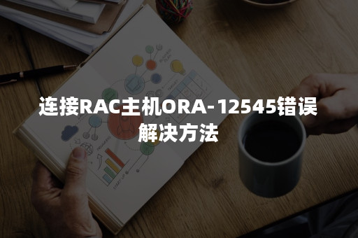 连接RAC主机ORA-12545错误解决方法-Apispace