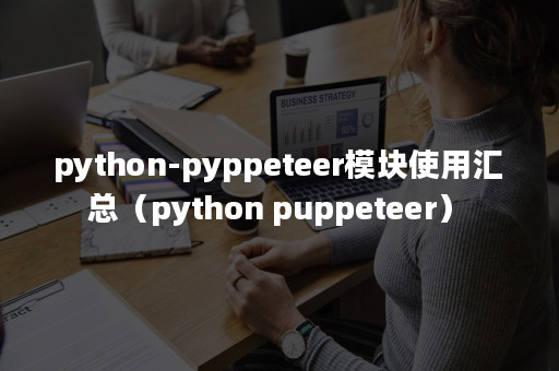 python-pyppeteer模块使用汇总（python puppeteer）-Apispace