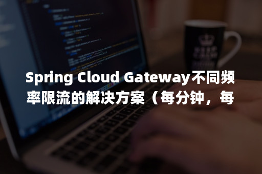 Spring Cloud Gateway不同频率限流的解决方案（每分钟，每小时，每天）-Apispace