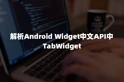 解析Android Widget中文API中TabWidget-Apispace