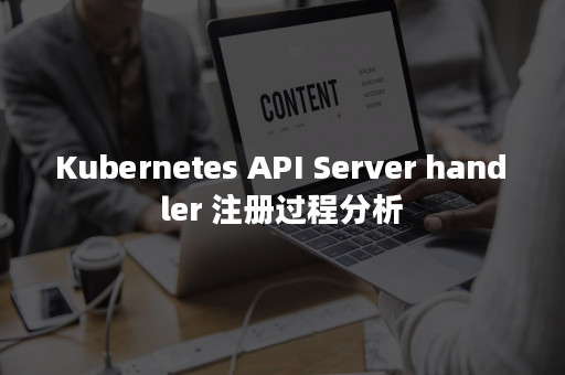 Kubernetes API Server handler 注册过程分析-Apispace