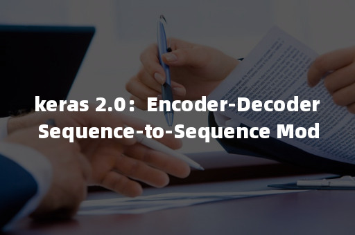 Keras 20:encoder Decoder Sequence To Sequence Model For Neural Machine Translation Apispace