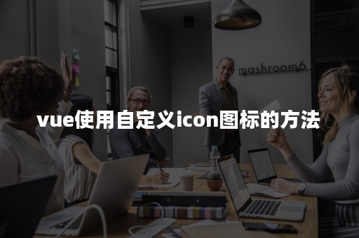 Vue使用自定义icon图标的方法 Apispace