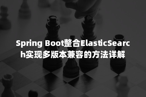 Spring Boot整合elasticsearch实现多版本兼容的方法详解 Apispace