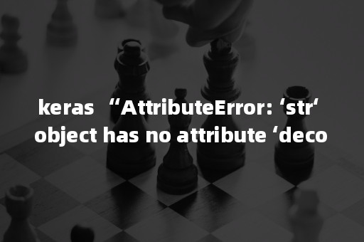 Keras “attributeerror ‘str‘ Object Has No Attribute ‘decode‘ “ Apispace