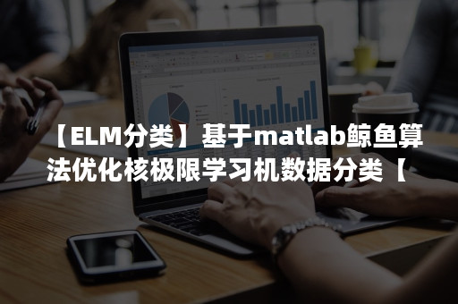 【ELM分类】基于matlab鲸鱼算法优化核极限学习机数据分类【含Matlab源码 2012期】-Apispace