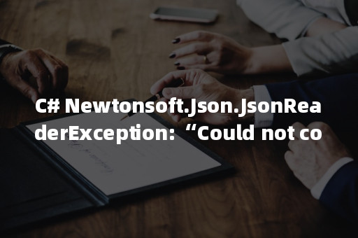 c-newtonsoft-json-jsonreaderexception-could-not-convert-string-to